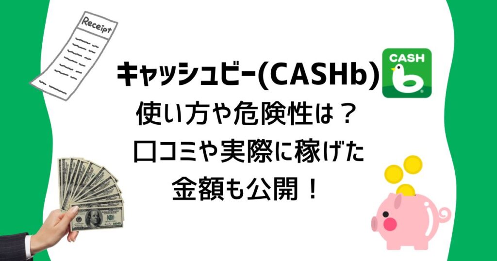 キャッシュビー(CASHb)の使い方や危険性は？口コミや実際に稼げた金額も公開！